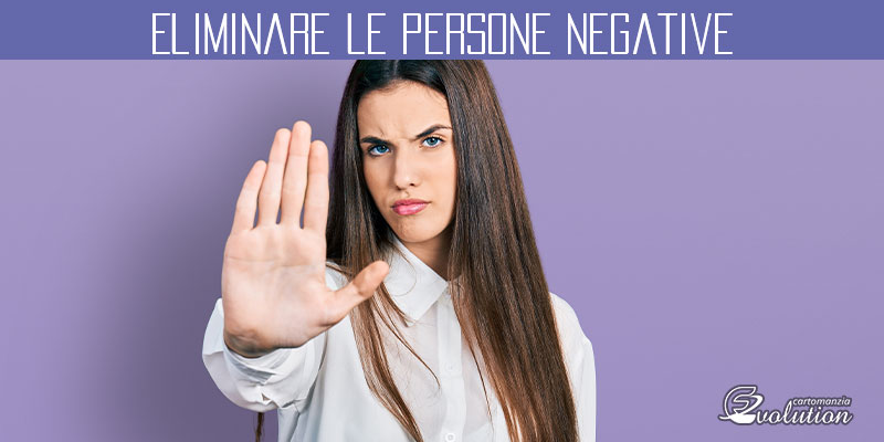 Come eliminare le persone negative - Cartomanzia Evolution